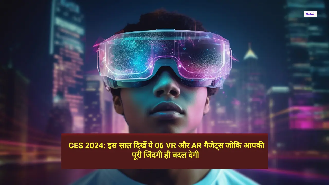 CES 2024: इस साल दिखें ये 06 VR और AR गैजेट्स जोकि आपकी पूरी जिंदगी ही बदल देगी